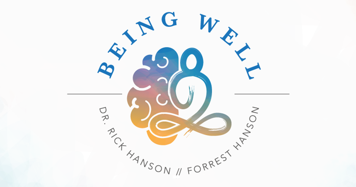 Being Well Podcast with Dr. Rick Hanson and Forrest Hanson Being Well Podcast with Dr. Rick Hanson and Forrest Hanson
